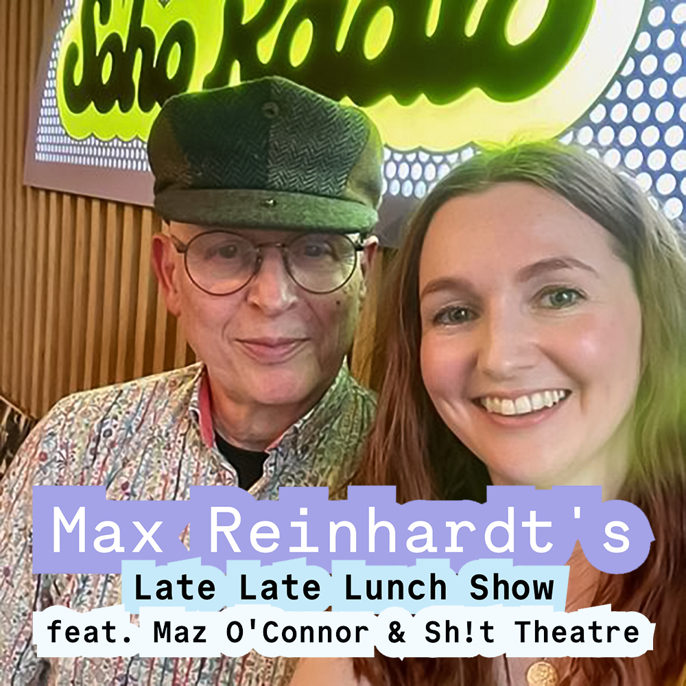 Max Reinhardt's Late Late Lunch Show feat. Maz O'Connor & Sh!t Theatre ...